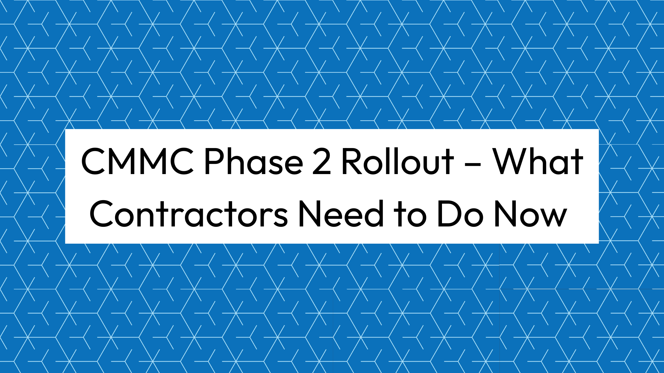 CMMC Phase 2 Rollout – What Contractors Need to Do Now